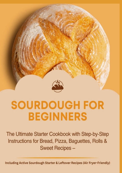 SOURDOUGH FOR BEGINNERS:The Ultimate Starter Cookbook with Step-by-Ste